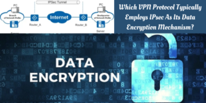 Which VPN Protocol Typically Employs IPsec As Its Data Encryption ...